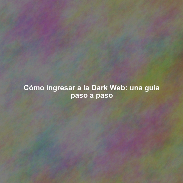 Cómo ingresar a la Dark Web: una guía paso a paso - Blog de Ciberseguridad